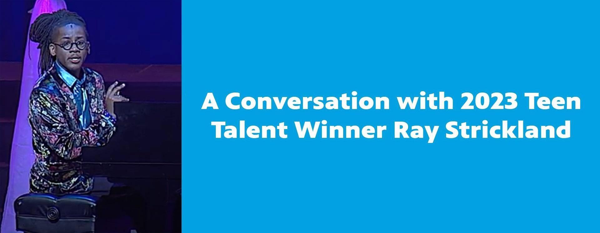 A Conversation with 2023 Teen Talent Winner Ray Strickland