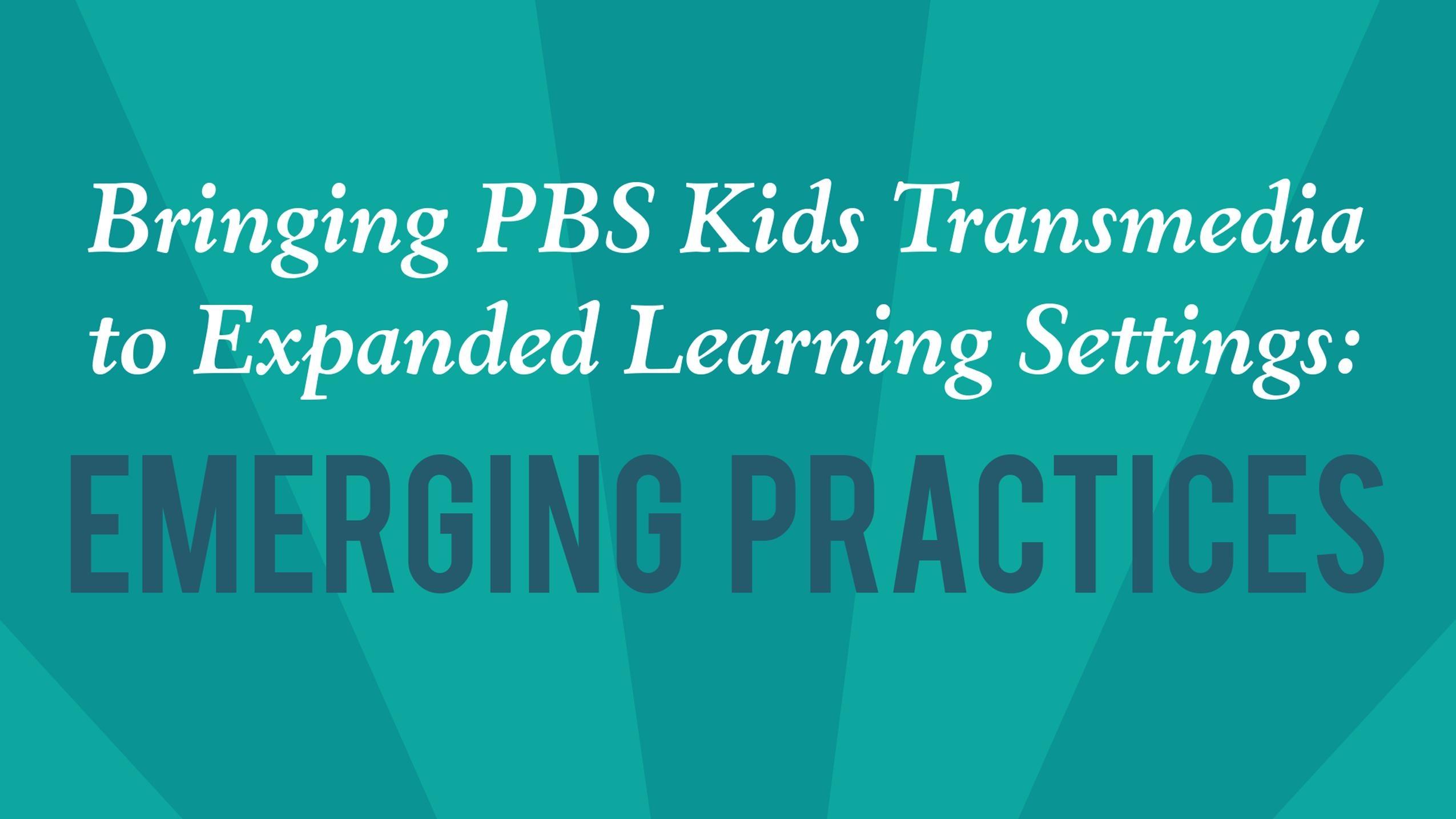 Bringing PBS KIDS Transmedia to Expanded Learning Settings: Emerging Practices (2013) | PBS KIDS ...