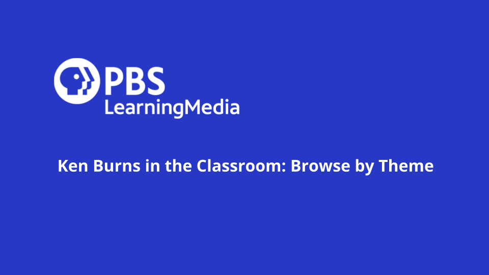 Ken Burns in the Classroom: How to Browse by Theme | PBS LearningMedia