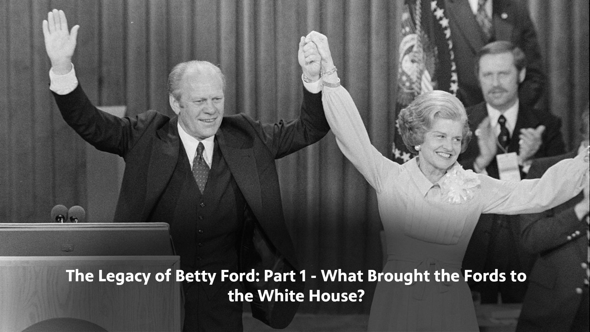 The Legacy of Betty Ford: Part 1 - What Brought the Fords to the White ...