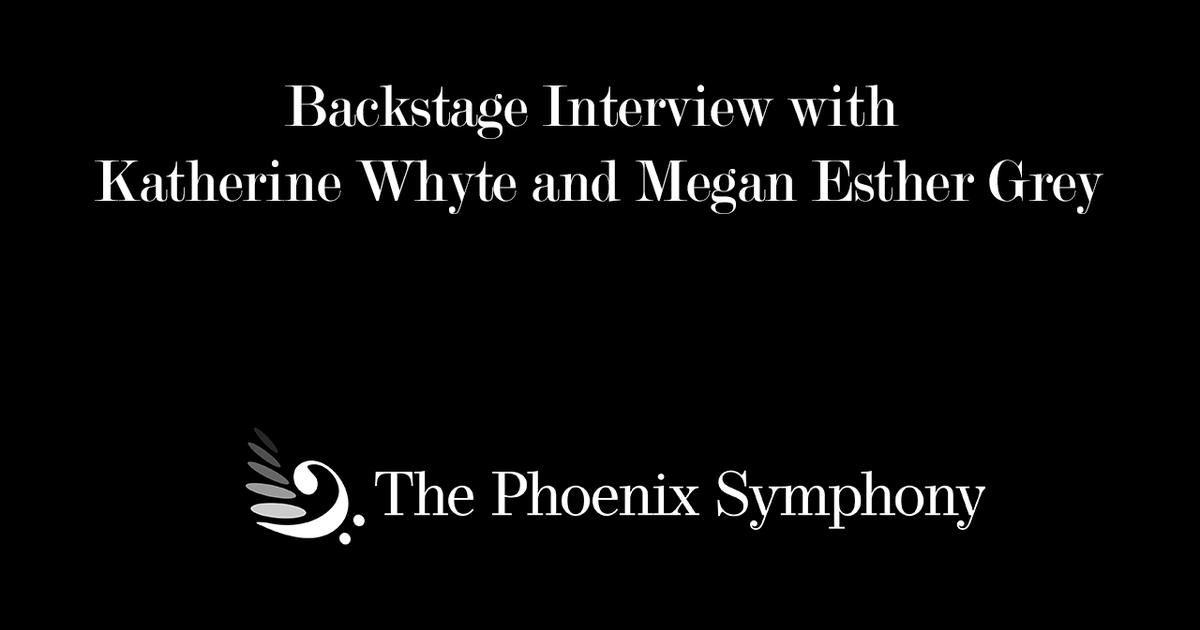 The Phoenix Symphony | Backstage Interview with Soprano Katherine Whyte and Contralto Megan ...