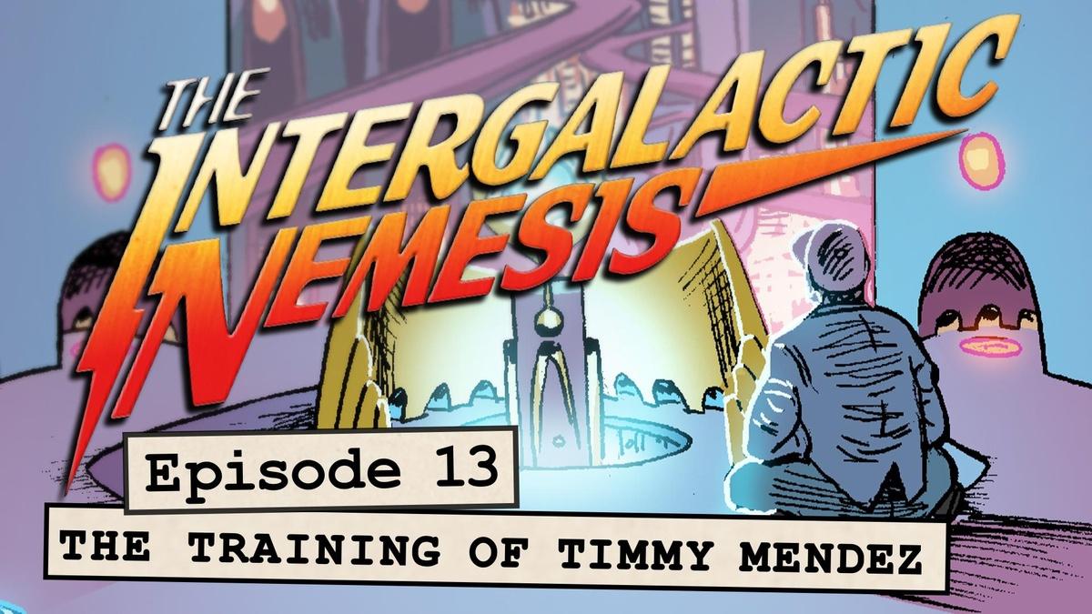 Episode 13 - The Training of Timmy Mendez | The Intergalactic Nemesis ...
