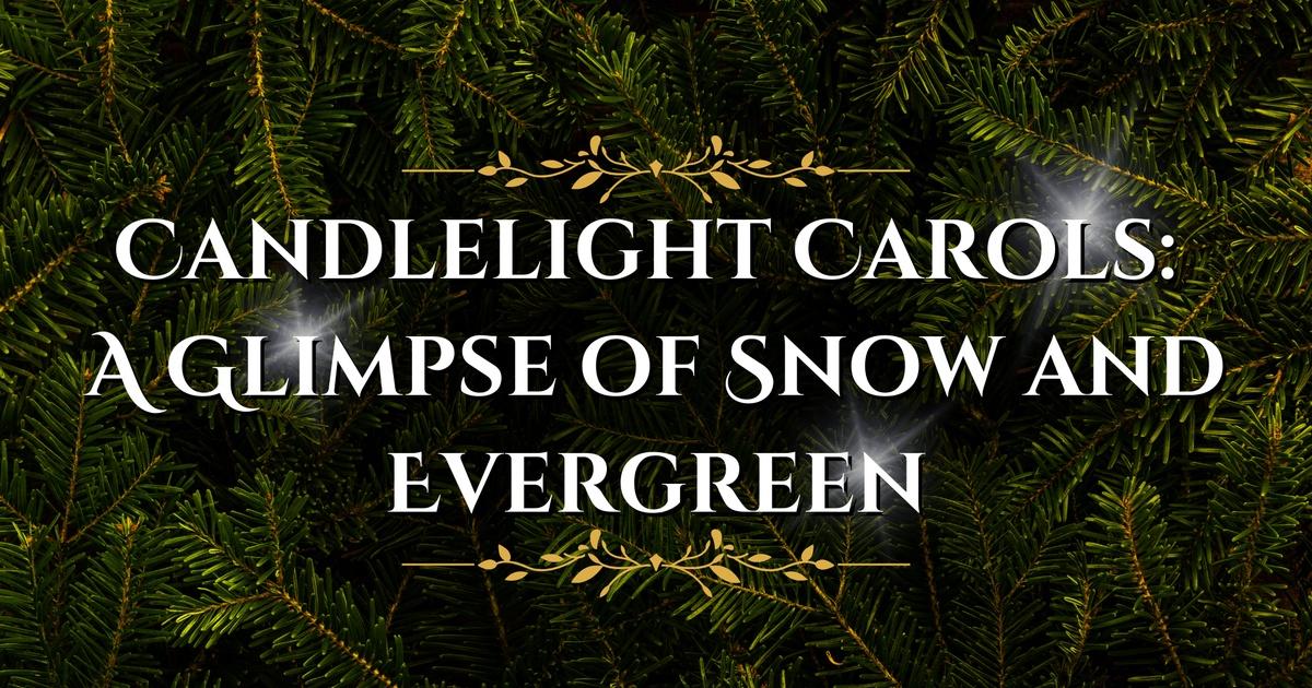 Candlelight Carols: A Glimpse of Snow and Evergreen | Candlelight ...